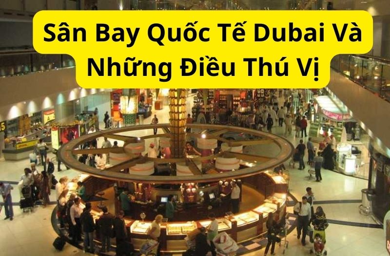 Sân Bay Quốc Tế Dubai Và Những Điều Thú Vị Ít Người Biết Đến